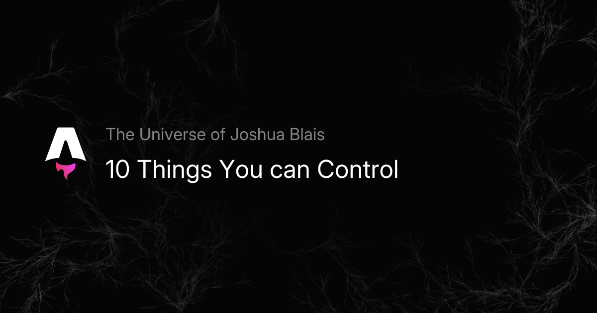 10 Things You can Control - The Universe of Joshua Blais