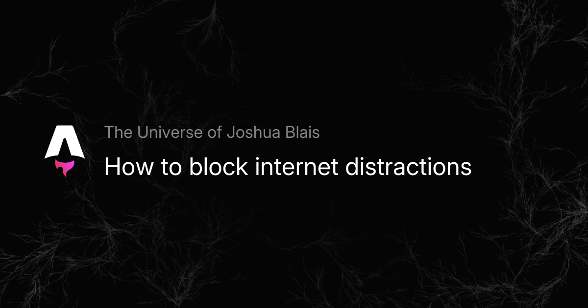 How to block internet distractions - The Universe of Joshua Blais