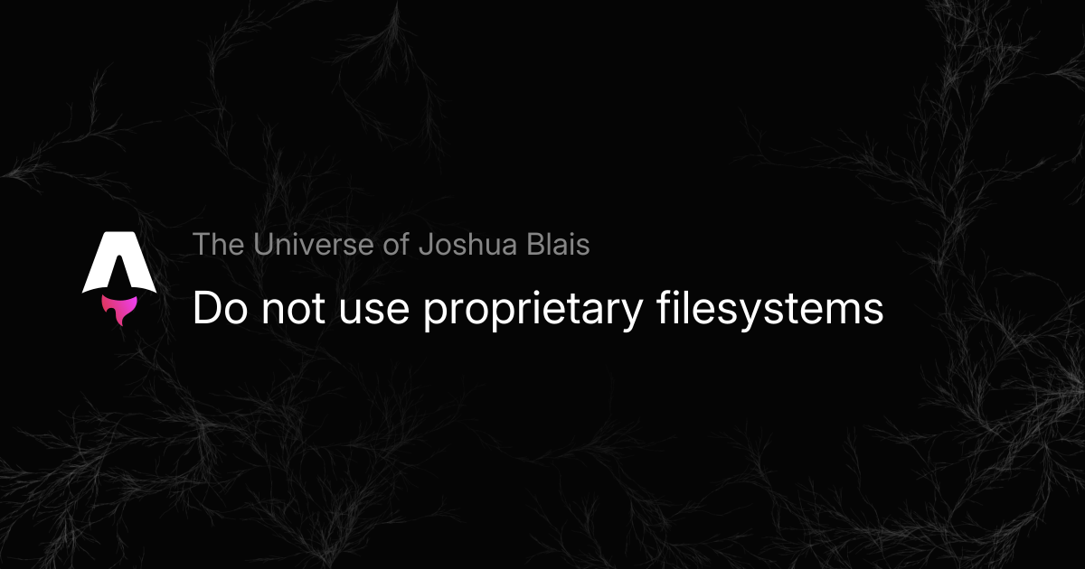 Do not use proprietary filesystems - The Universe of Joshua Blais