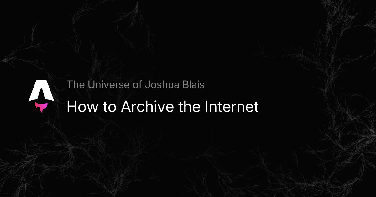 How to Archive the Internet - The Universe of Joshua Blais