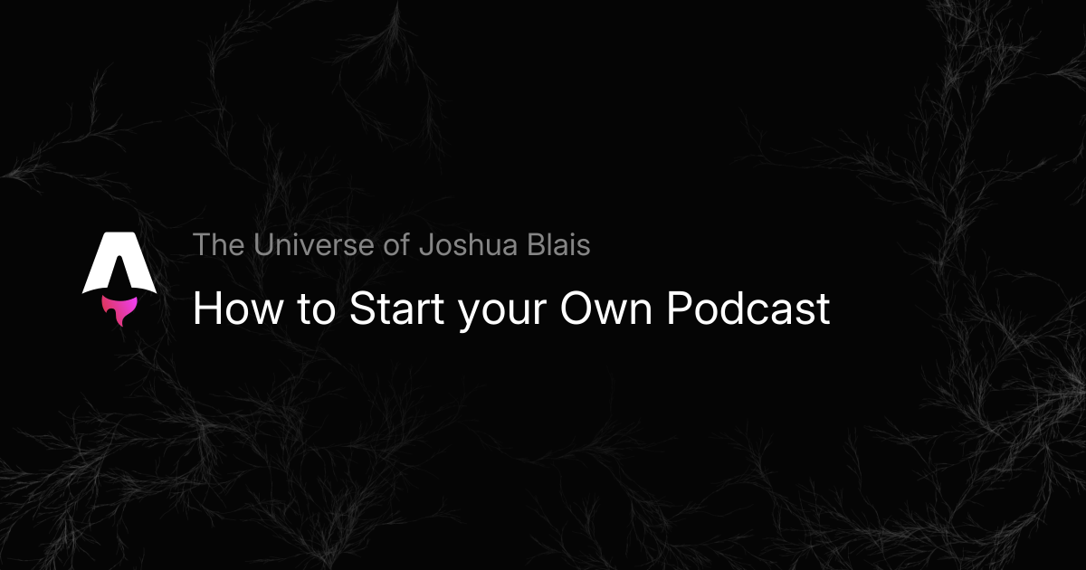 How to Start your Own Podcast - The Universe of Joshua Blais