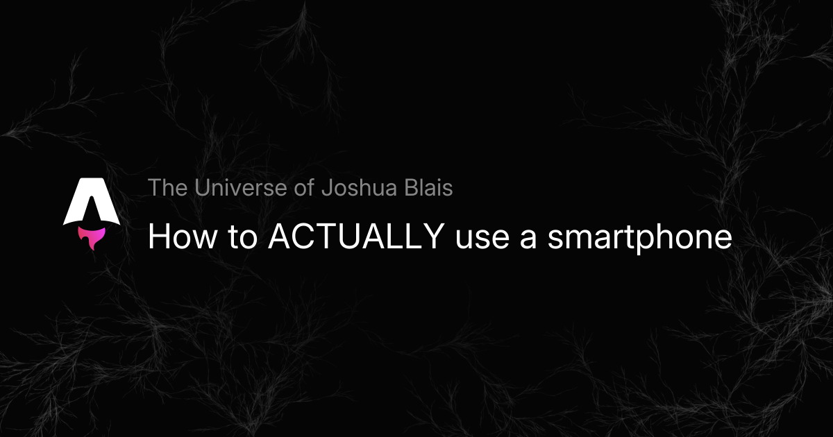 How to ACTUALLY use a smartphone - The Universe of Joshua Blais